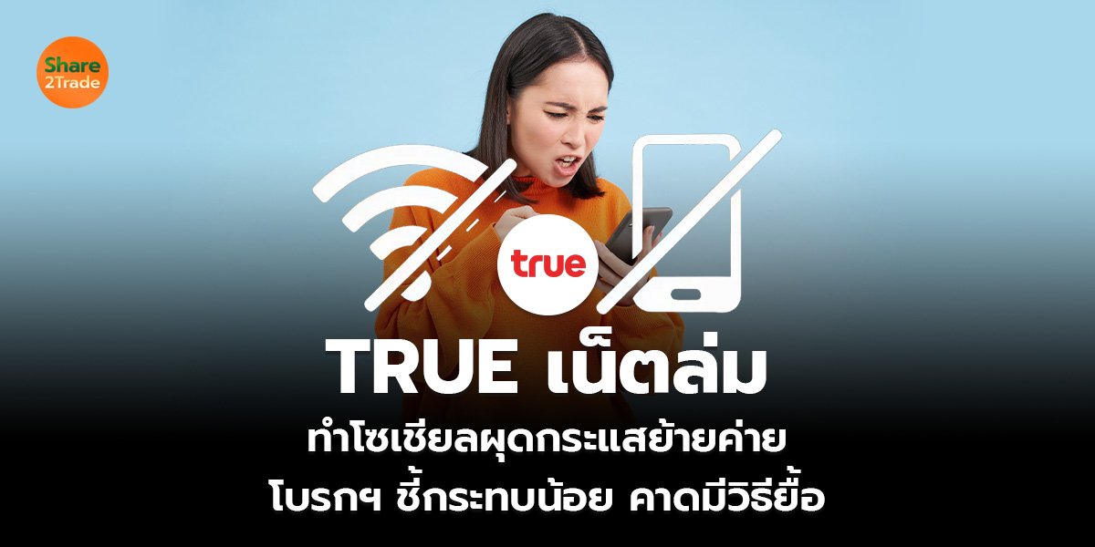 TRUE เน็ตล่ม ทำโซเชียลผุดกระแสย้ายค่าย โบรกฯ ชี้กระทบน้อย คาดมีวิธียื้อ | Share2Trade